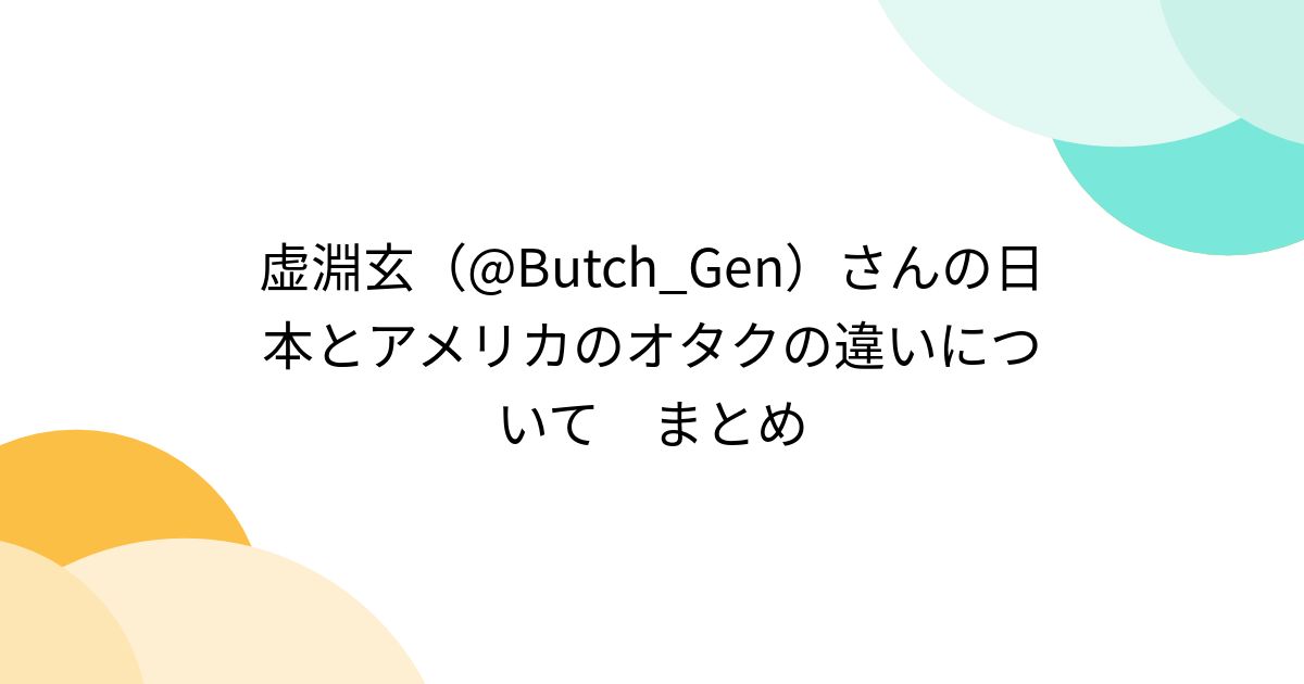 虚淵玄（@Butch_Gen）さんの日本とアメリカのオタクの違いについて まとめ - posfie