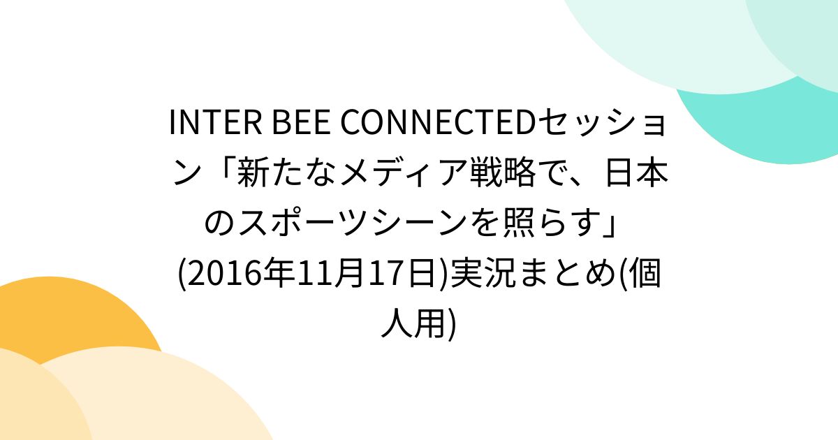 INTER BEE CONNECTEDセッション「新たなメディア戦略で、日本のスポーツシーンを照らす」(2016年11月17日)実況まとめ(個人用) - posfie