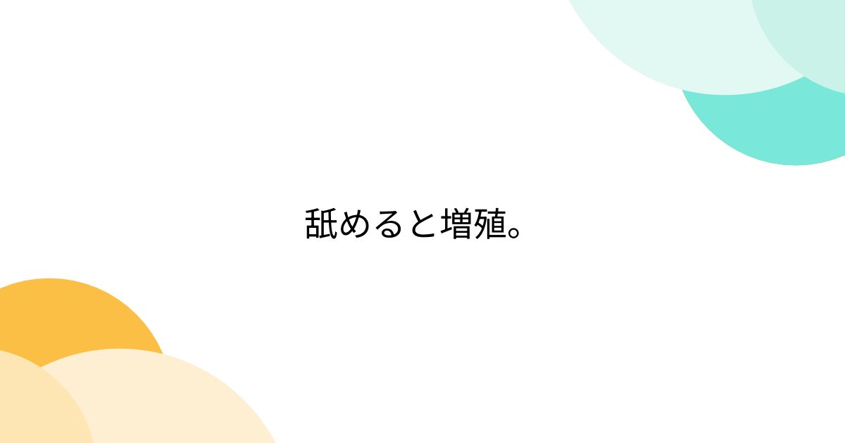 舐めると増殖。 - posfie