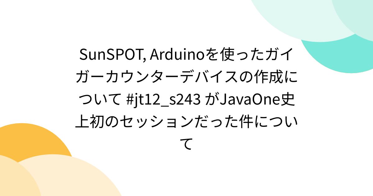 SunSPOT, Arduinoを使ったガイガーカウンターデバイスの作成について #jt12_s243 がJavaOne史上初のセッションだった件について - posfie