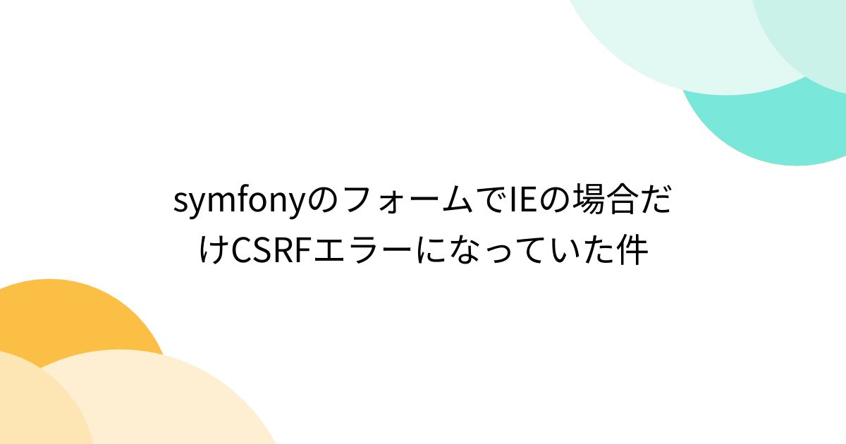 symfonyのフォームでIEの場合だけCSRFエラーになっていた件 - posfie