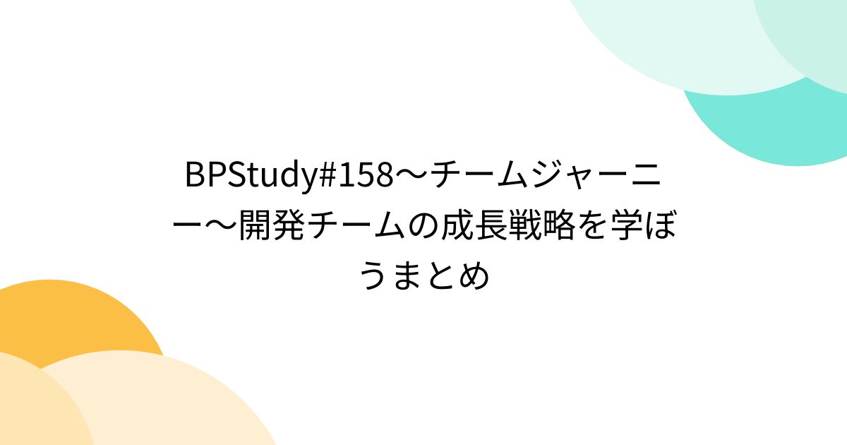 BPStudy#158〜チームジャーニー〜開発チームの成長戦略を学ぼうまとめ - posfie
