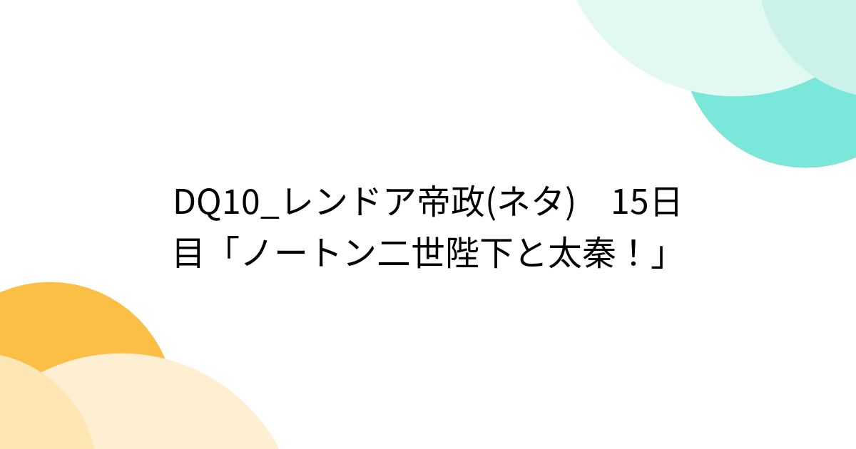 DQ10_レンドア帝政(ネタ) 15日目「ノートン二世陛下と太秦！」 - posfie