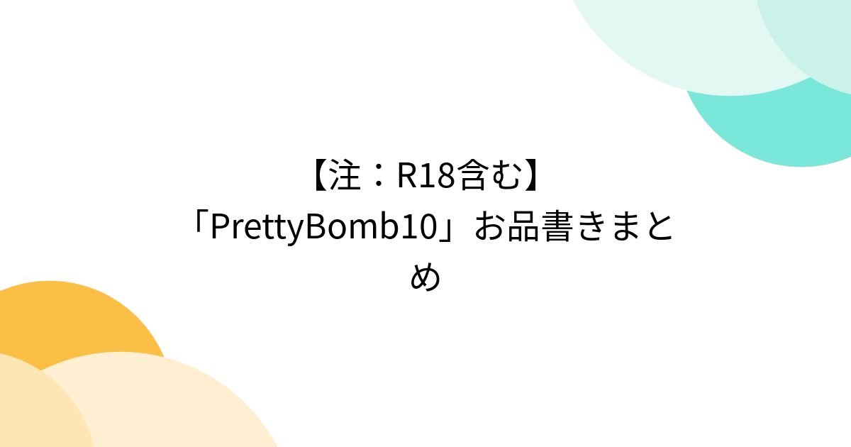 【注：R18含む】「PrettyBomb10」お品書きまとめ - posfie