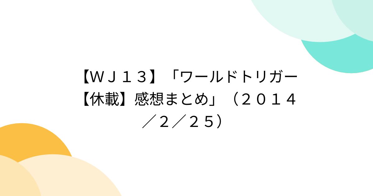 【WJ13】「ワールドトリガー【休載】感想まとめ」（2014／2／25） - posfie