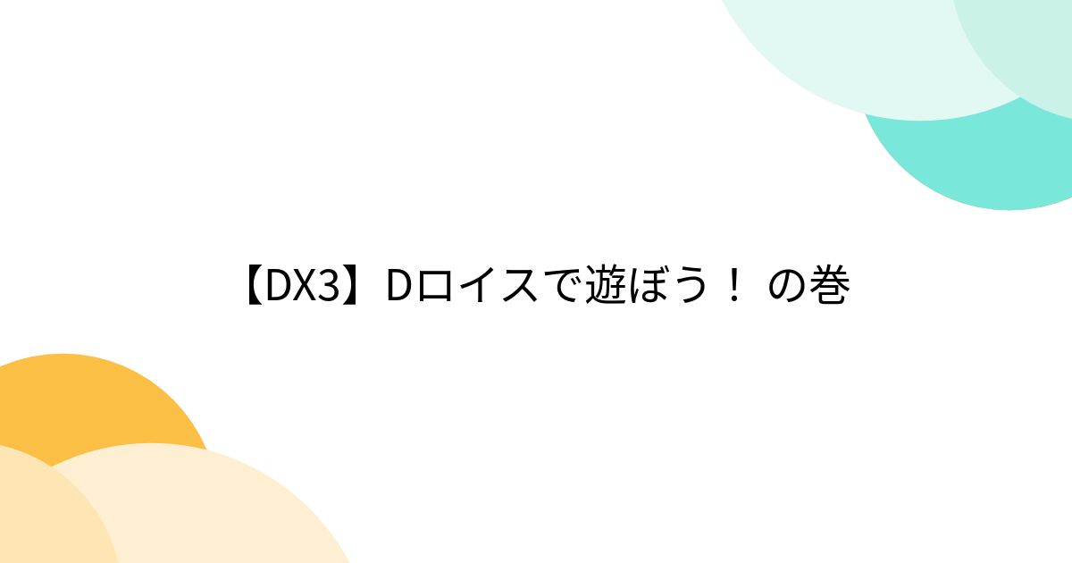 【DX3】Dロイスで遊ぼう！ の巻 - posfie