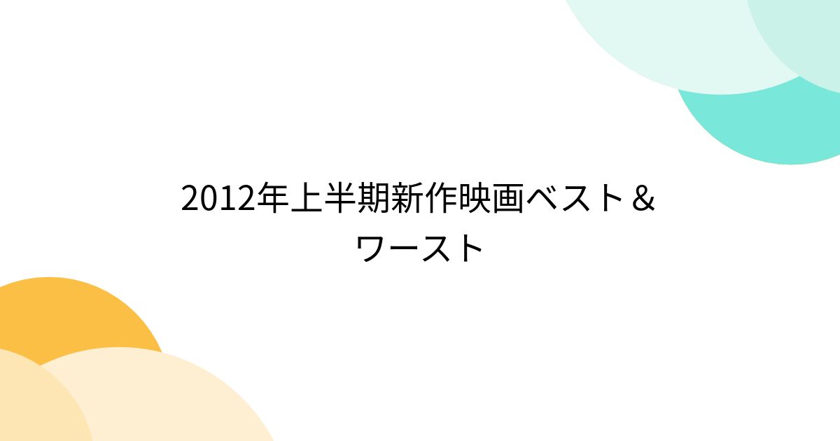 2012年上半期新作映画ベスト＆ワースト - posfie