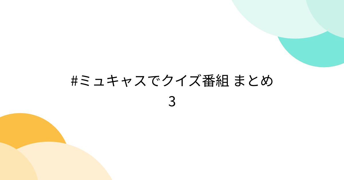 #ミュキャスでクイズ番組 まとめ3 - posfie