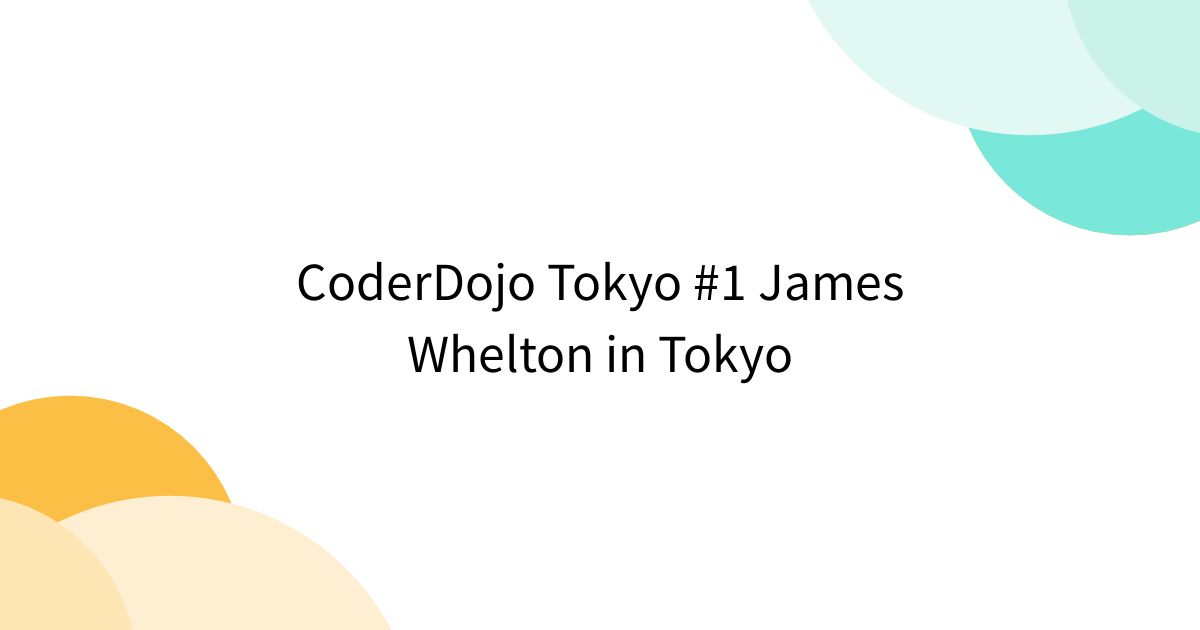 CoderDojo Tokyo #1 James Whelton in Tokyo - Togetter [トゥギャッター]