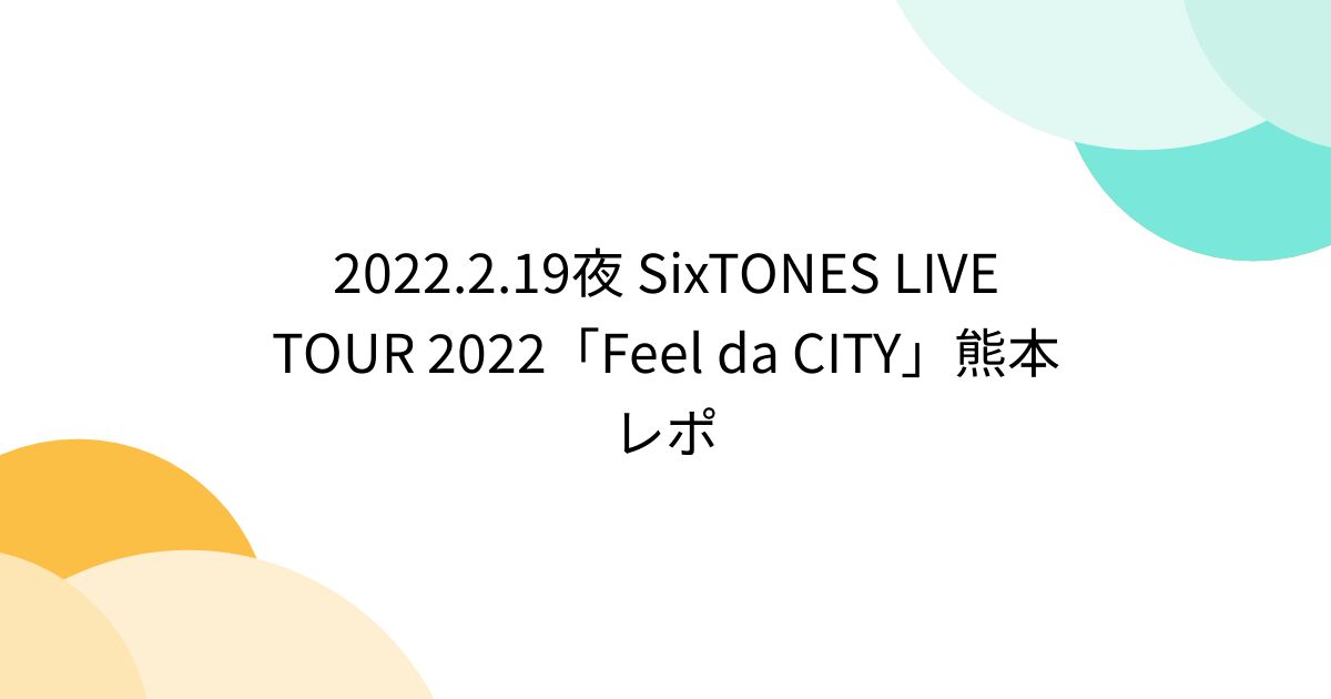 2022.2.19夜 SixTONES LIVE TOUR 2022「Feel da CITY」熊本レポ - posfie