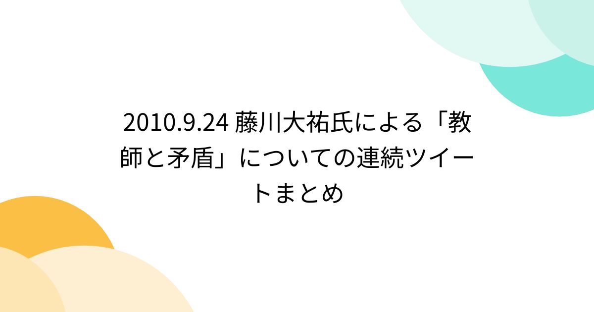 2010.9.24 藤川大祐氏による「教師と矛盾」についての連続ツイートまとめ - posfie