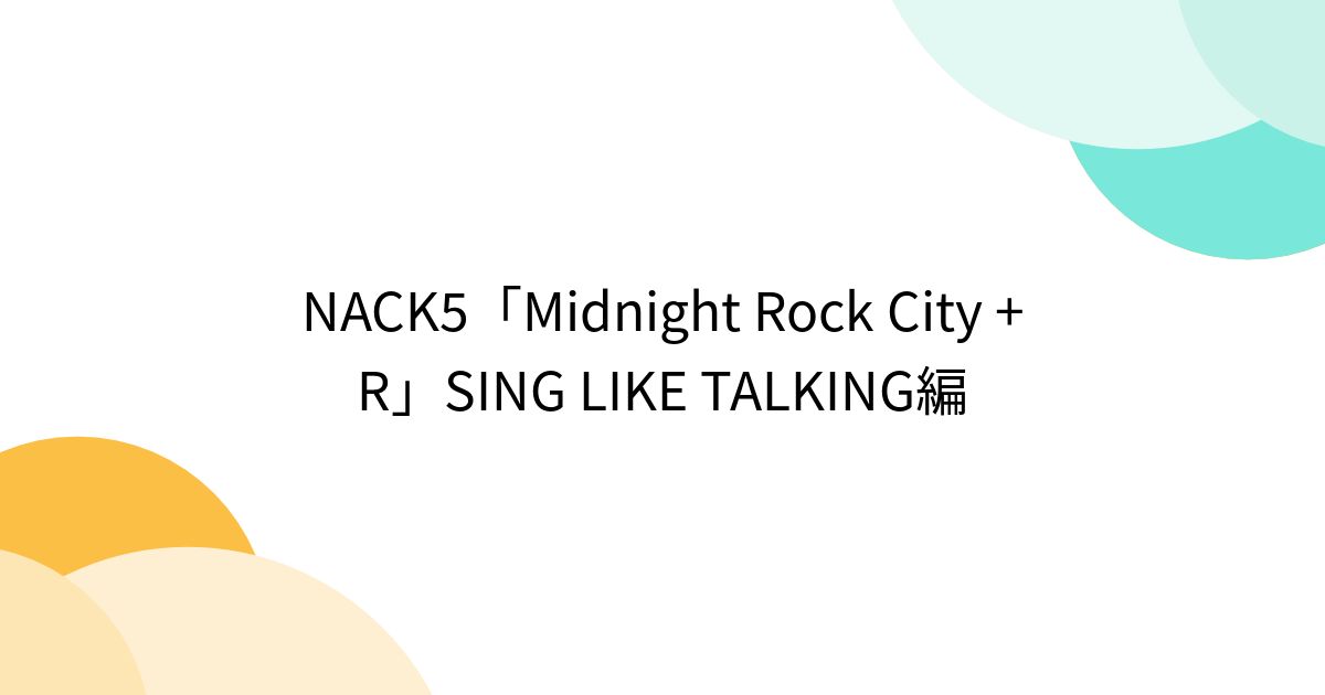NACK5「Midnight Rock City + R」SING LIKE TALKING編 - posfie