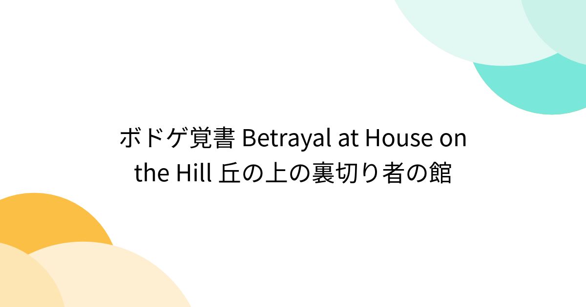 ボドゲ覚書 Betrayal at House on the Hill 丘の上の裏切り者の館 - posfie