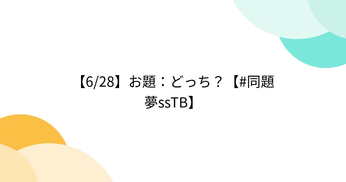 【6/28】お題：どっち？【#同題夢ssTB】 - Togetter [トゥギャッター]