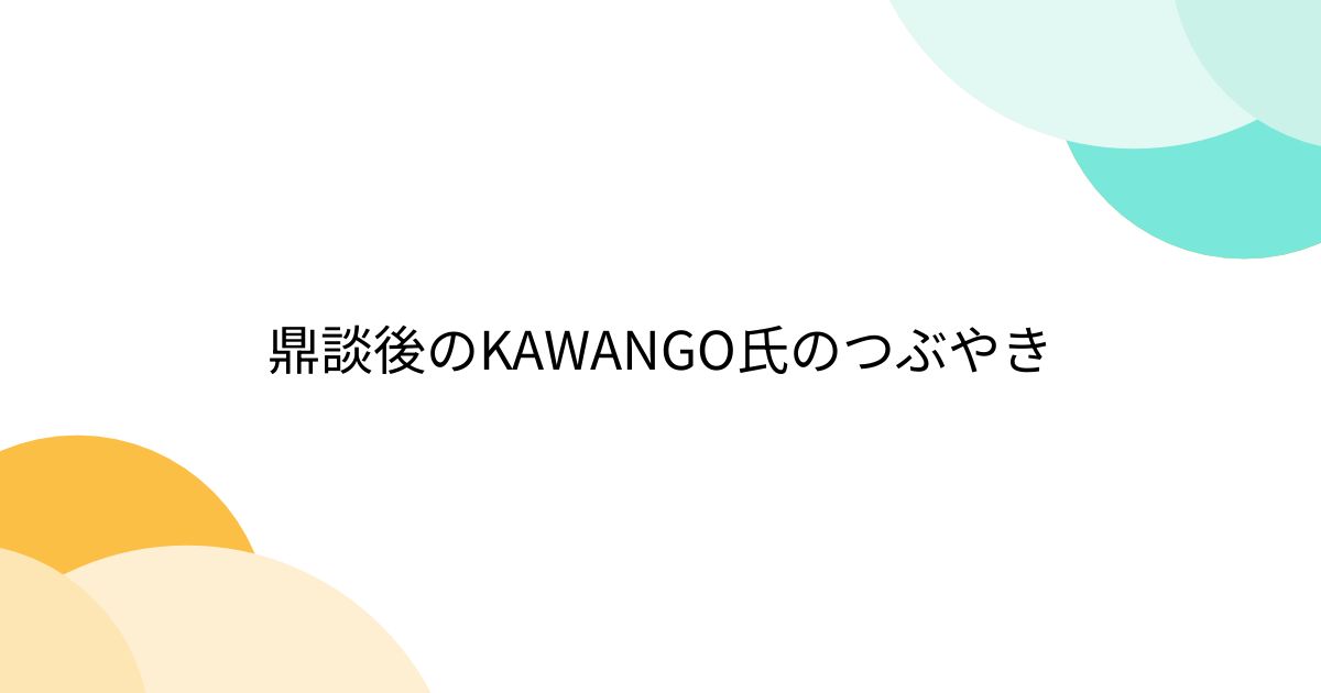鼎談後のKAWANGO氏のつぶやき - posfie