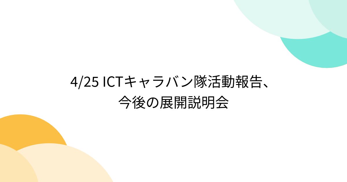 4/25 ICTキャラバン隊活動報告、今後の展開説明会 - posfie
