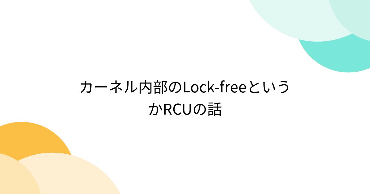 カーネル内部のLock-freeというかRCUの話 - posfie
