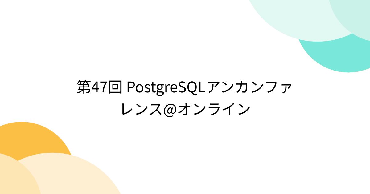 第47回 PostgreSQLアンカンファレンス@オンライン - posfie