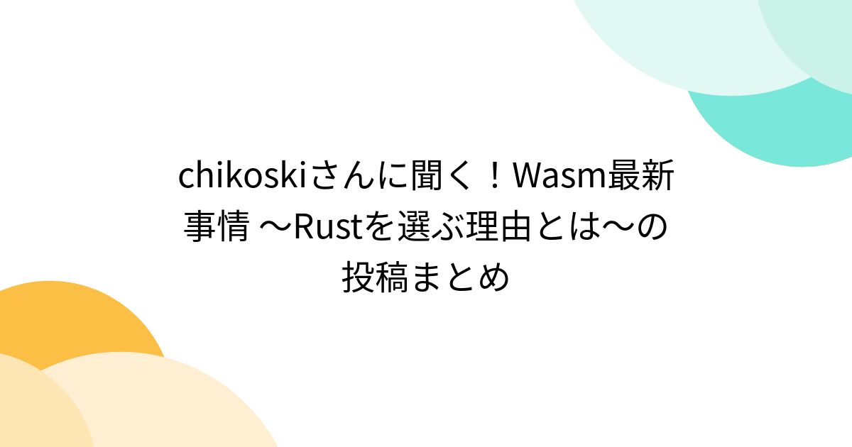 chikoskiさんに聞く！Wasm最新事情 〜Rustを選ぶ理由とは〜の投稿まとめ - posfie