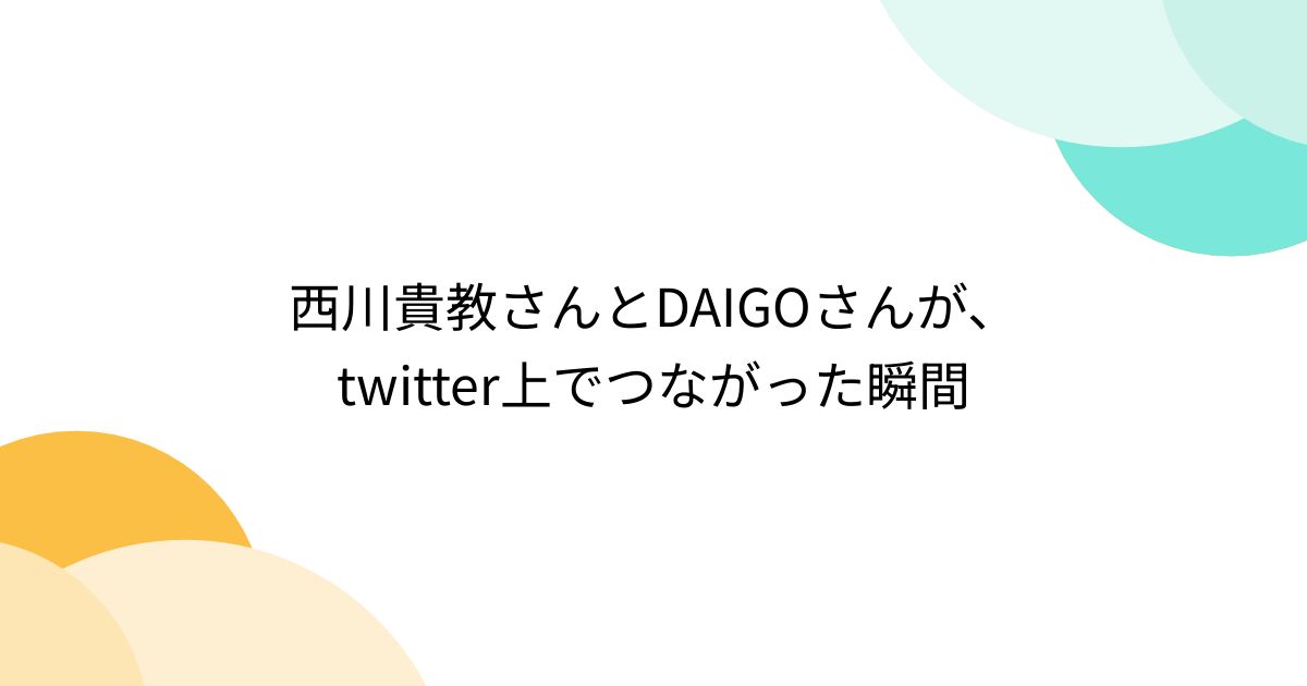西川貴教さんとDAIGOさんが、twitter上でつながった瞬間 - posfie