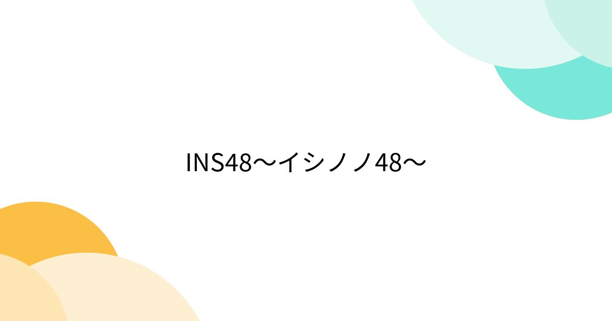 INS48～イシノノ48～ - posfie