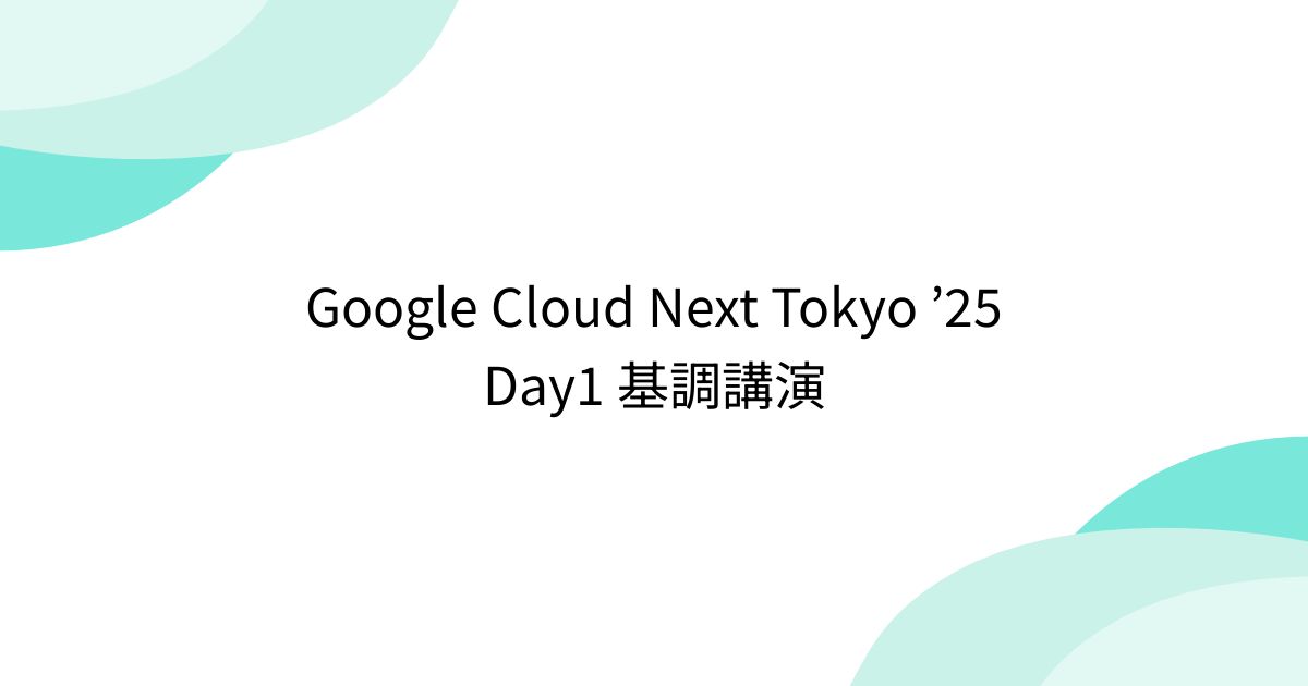 Google Cloud Next Tokyo ’25 Day1 基調講演 - posfie