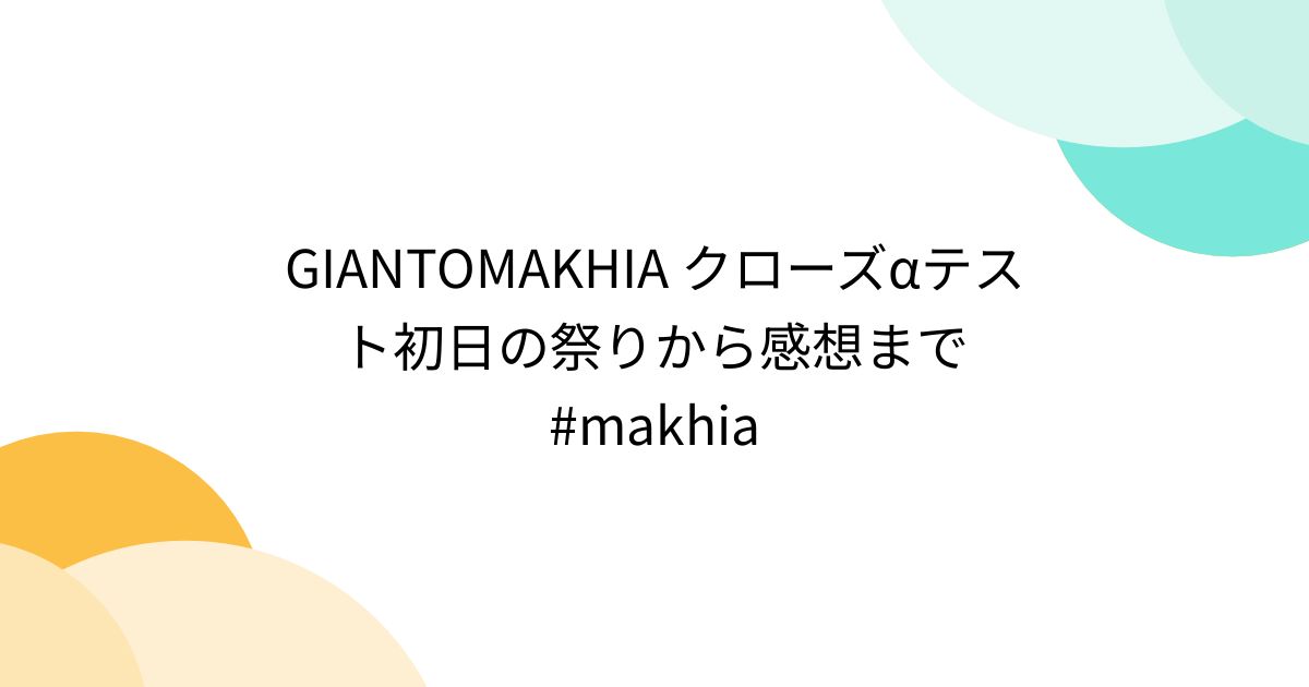 GIANTOMAKHIA クローズαテスト初日の祭りから感想まで #makhia - Togetter [トゥギャッター]