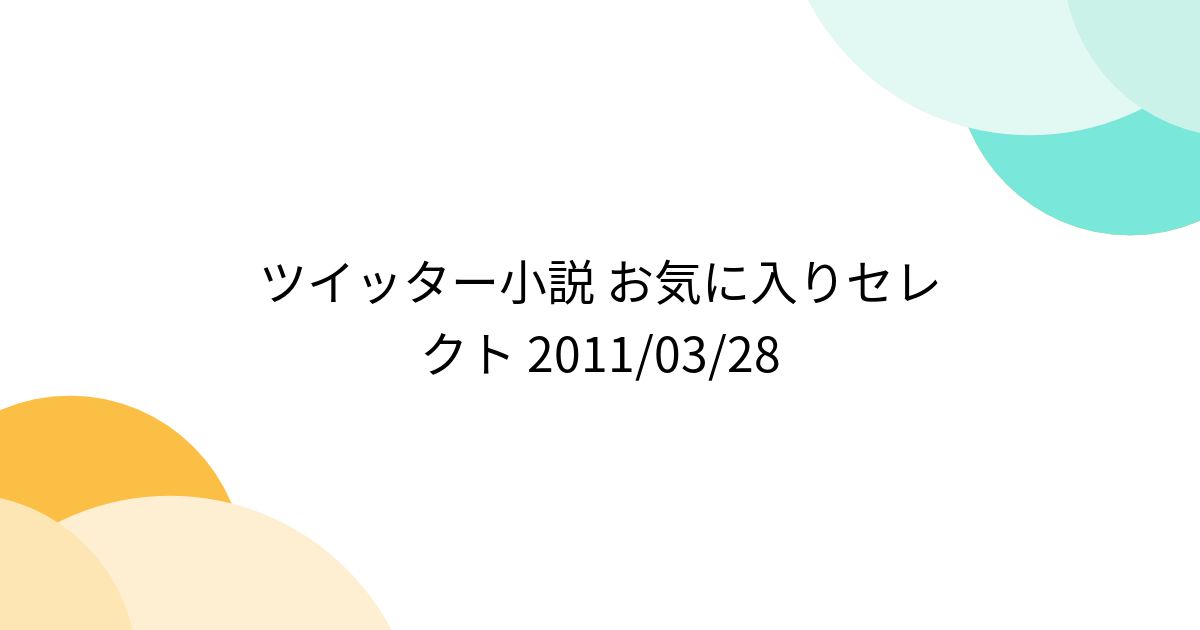 ツイッター小説 お気に入りセレクト 2011/03/28 - posfie