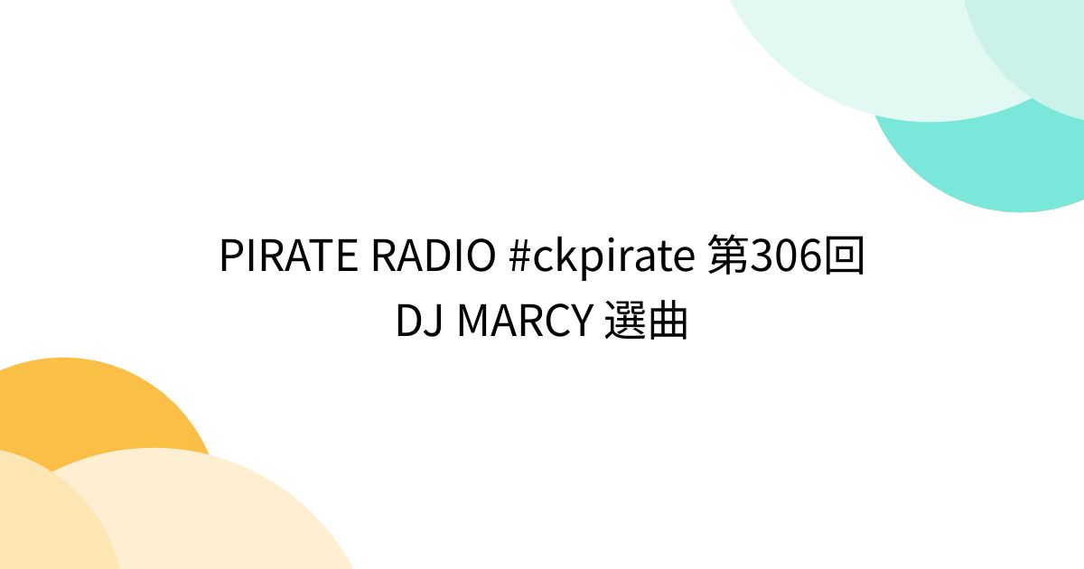 PIRATE RADIO #ckpirate 第306回 DJ MARCY 選曲 - Togetter [トゥギャッター]