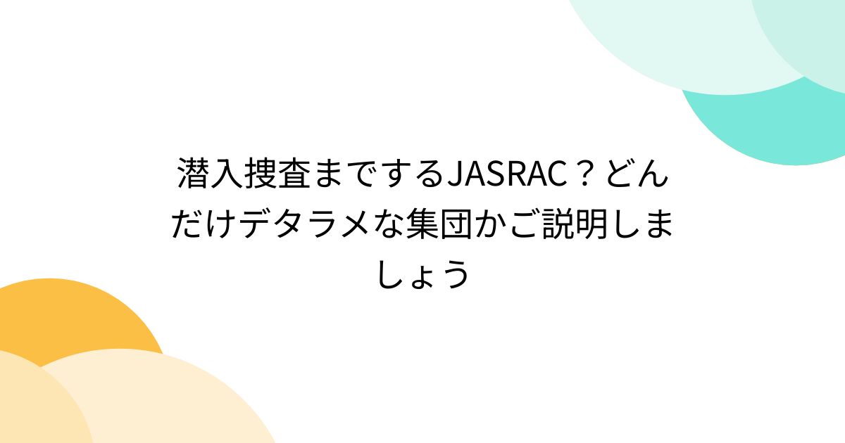 潜入捜査までするJASRAC？どんだけデタラメな集団かご説明しましょう - posfie