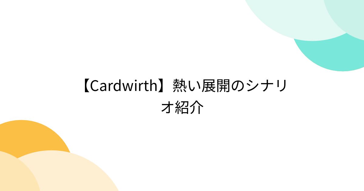 【Cardwirth】熱い展開のシナリオ紹介 - posfie