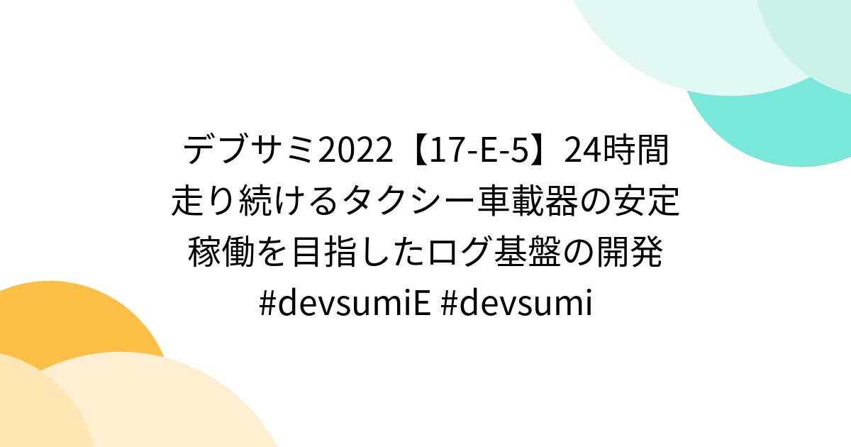 デブサミ2022【17-E-5】24時間走り続けるタクシー車載器の安定稼働を目指したログ基盤の開発 #devsumiE #devsumi - Togetter [トゥギャッター]