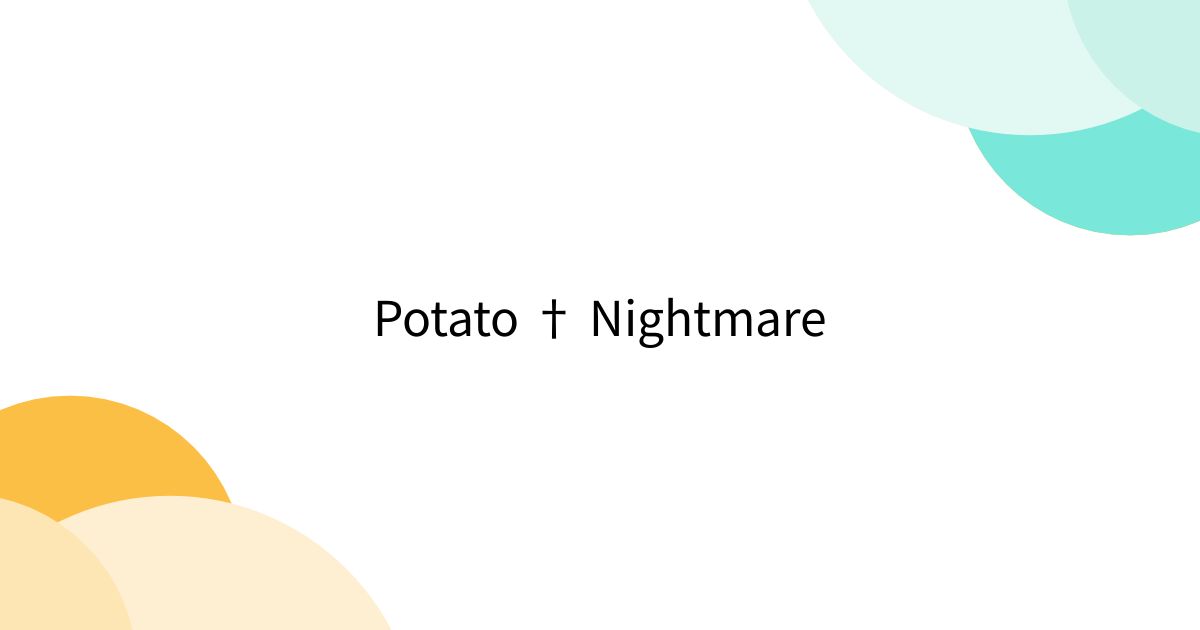 Potato † Nightmare - Togetter [トゥギャッター]
