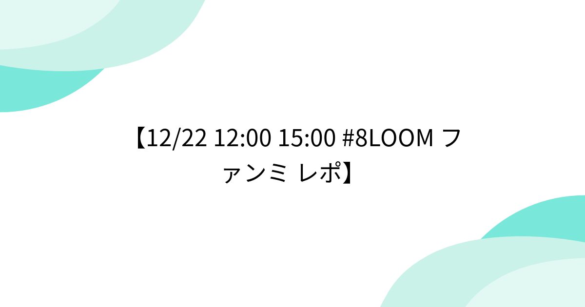 【12/22 12:00 15:00 #8LOOM ファンミ レポ】 - posfie