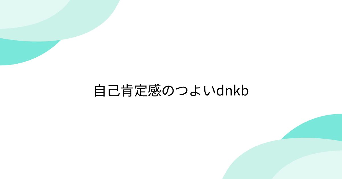 自己肯定感のつよいdnkb - posfie