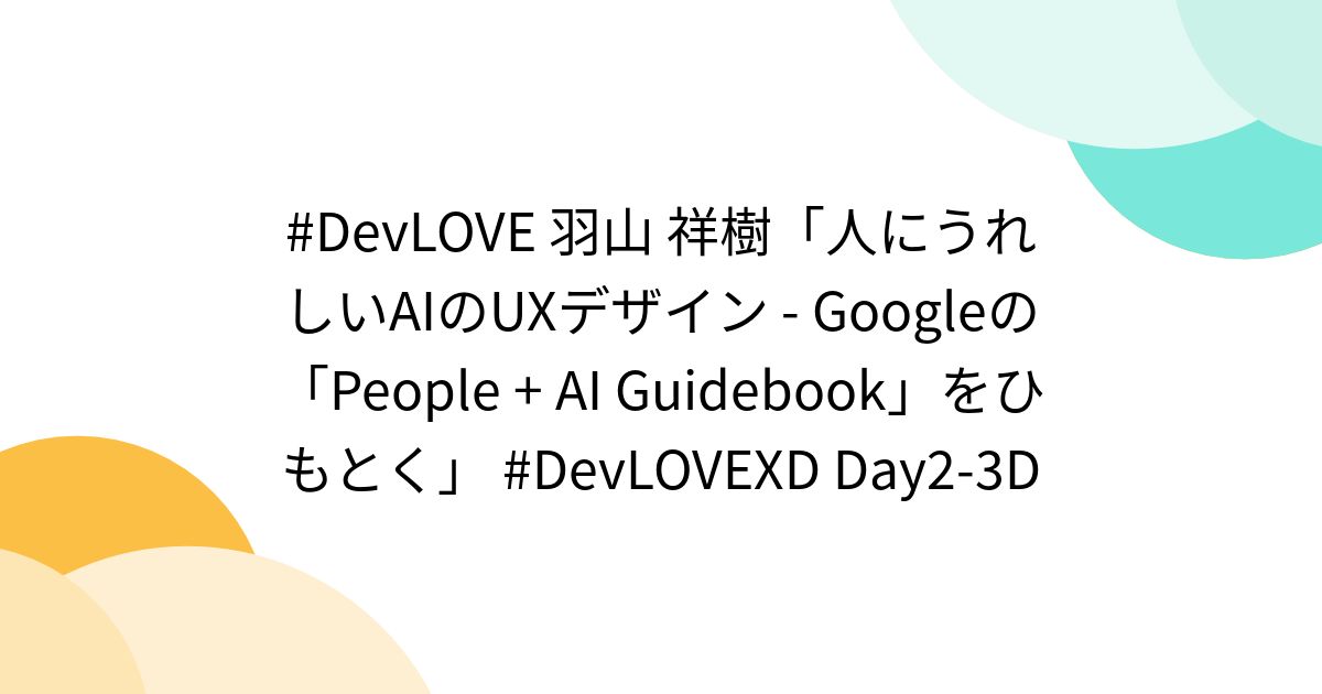#DevLOVE 羽山 祥樹「人にうれしいAIのUXデザイン - Googleの「People + AI Guidebook」をひもとく」 #DevLOVEXD Day2-3D - posfie