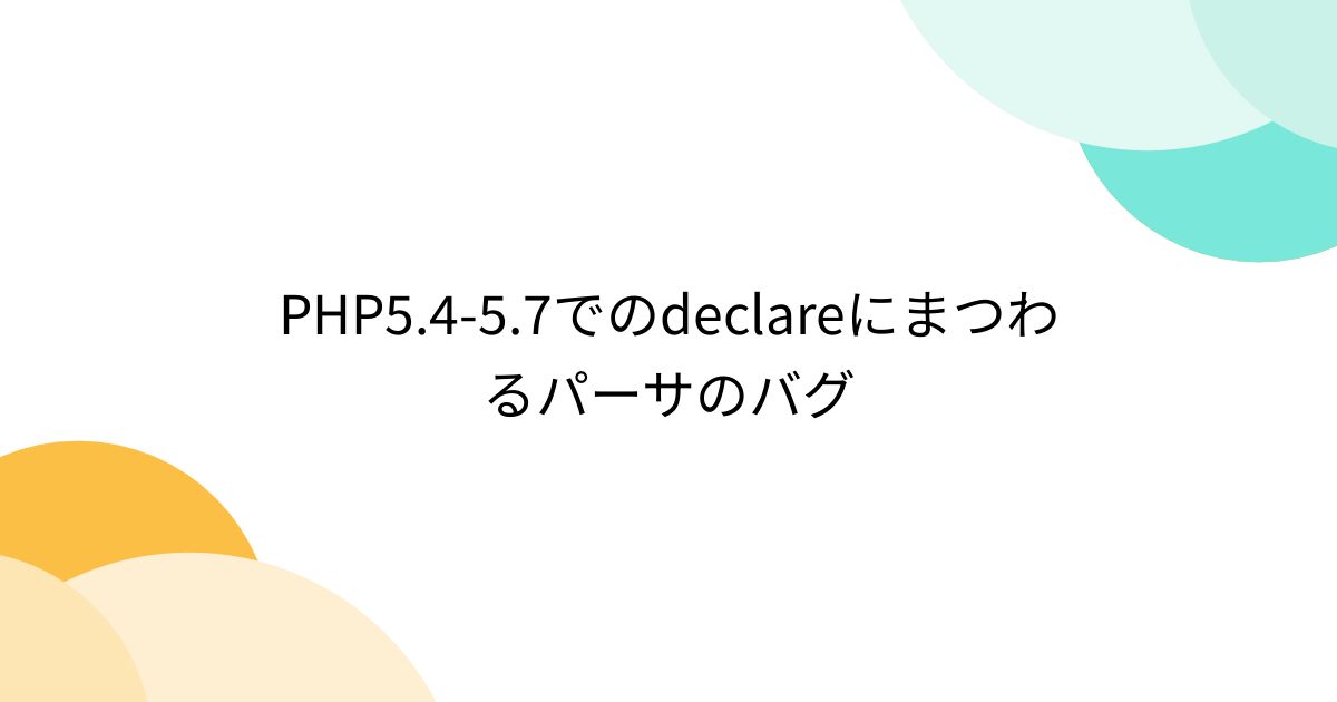 PHP5.4-5.7でのdeclareにまつわるパーサのバグ - posfie