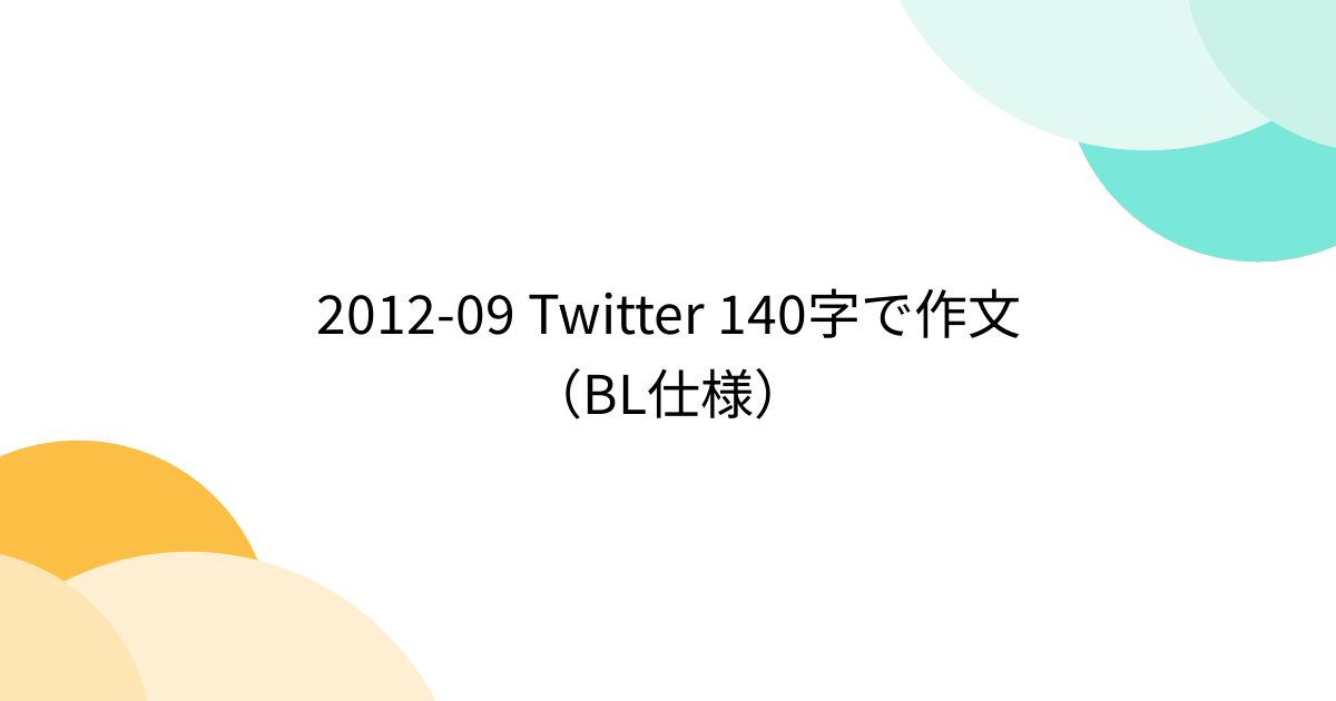 2012-09 Twitter 140字で作文（BL仕様） - posfie