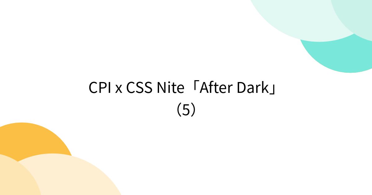 CPI x CSS Nite「After Dark」（5） - Togetter [トゥギャッター]