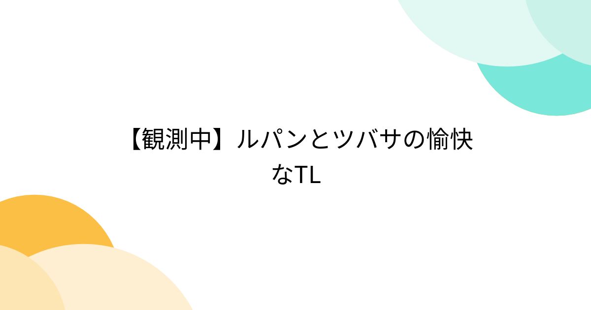 【観測中】ルパンとツバサの愉快なTL - posfie