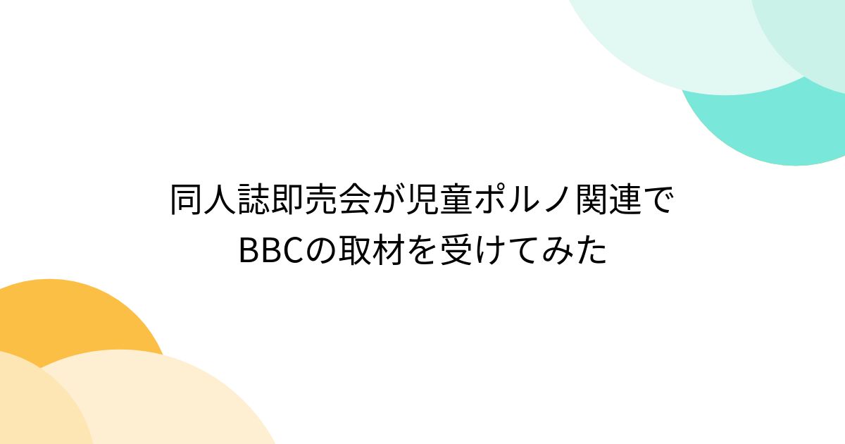同人誌即売会が児童ポルノ関連でBBCの取材を受けてみた - posfie