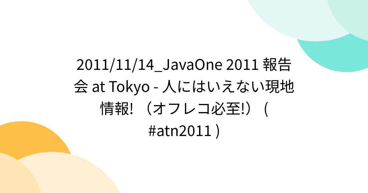 2011/11/14_JavaOne 2011 報告会 at Tokyo - 人にはいえない現地情報! （オフレコ必至!） ( #atn2011 ) - Togetter [トゥギャッター]