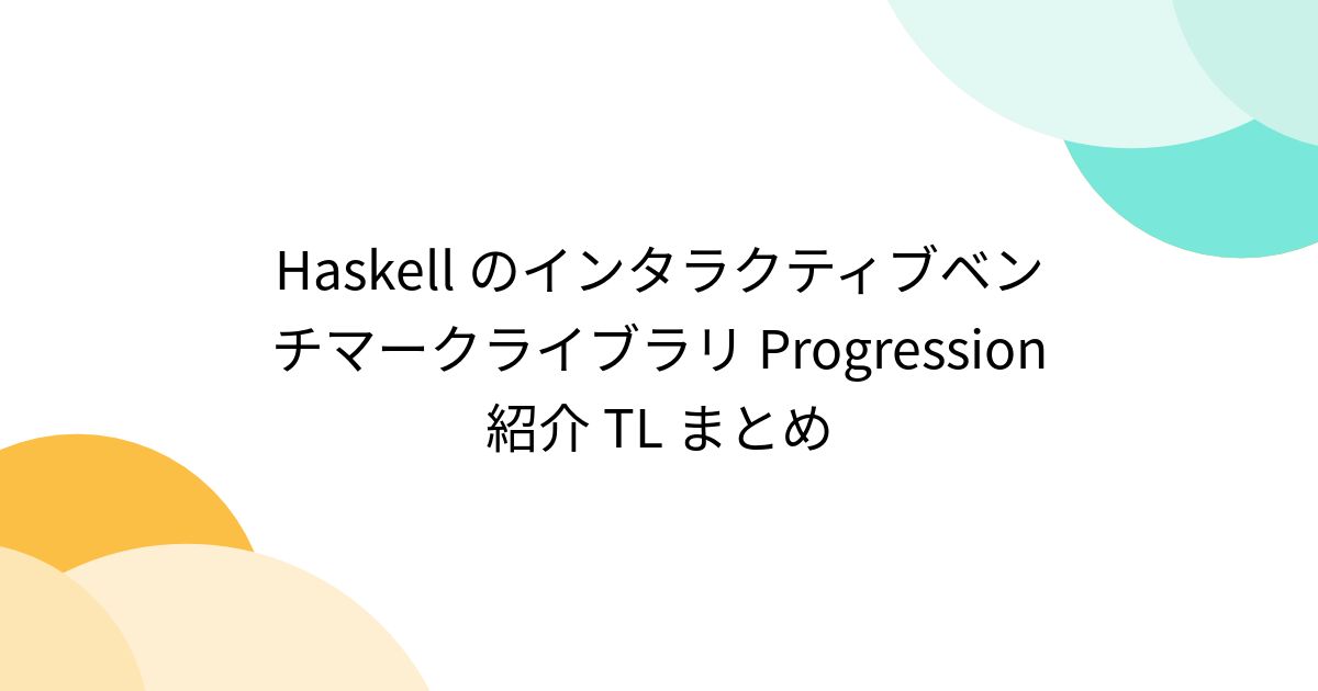 Haskell のインタラクティブベンチマークライブラリ Progression 紹介 TL まとめ - posfie