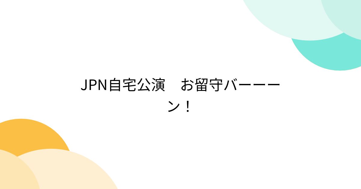 JPN自宅公演 お留守バーーーン！ - posfie