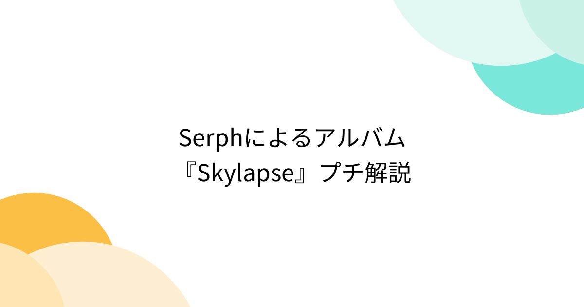 Serphによるアルバム『Skylapse』プチ解説 - posfie