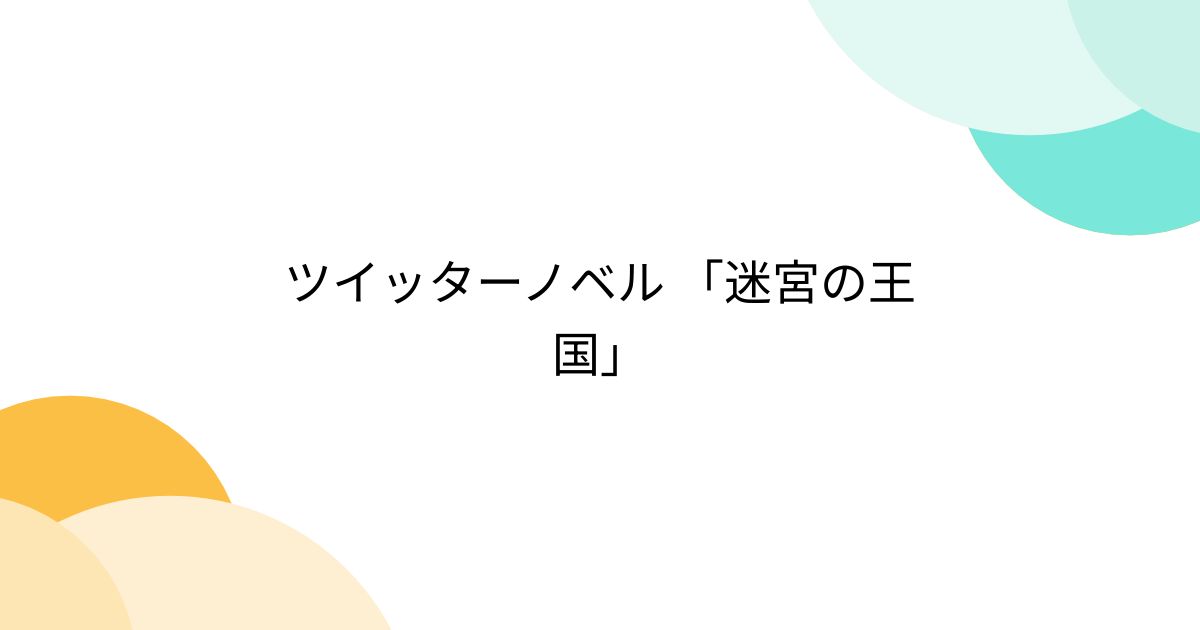 ツイッターノベル 「迷宮の王国」 - posfie