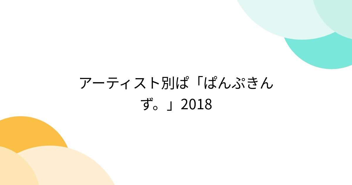 アーティスト別ぱ「ぱんぷきんず。」2018 - posfie