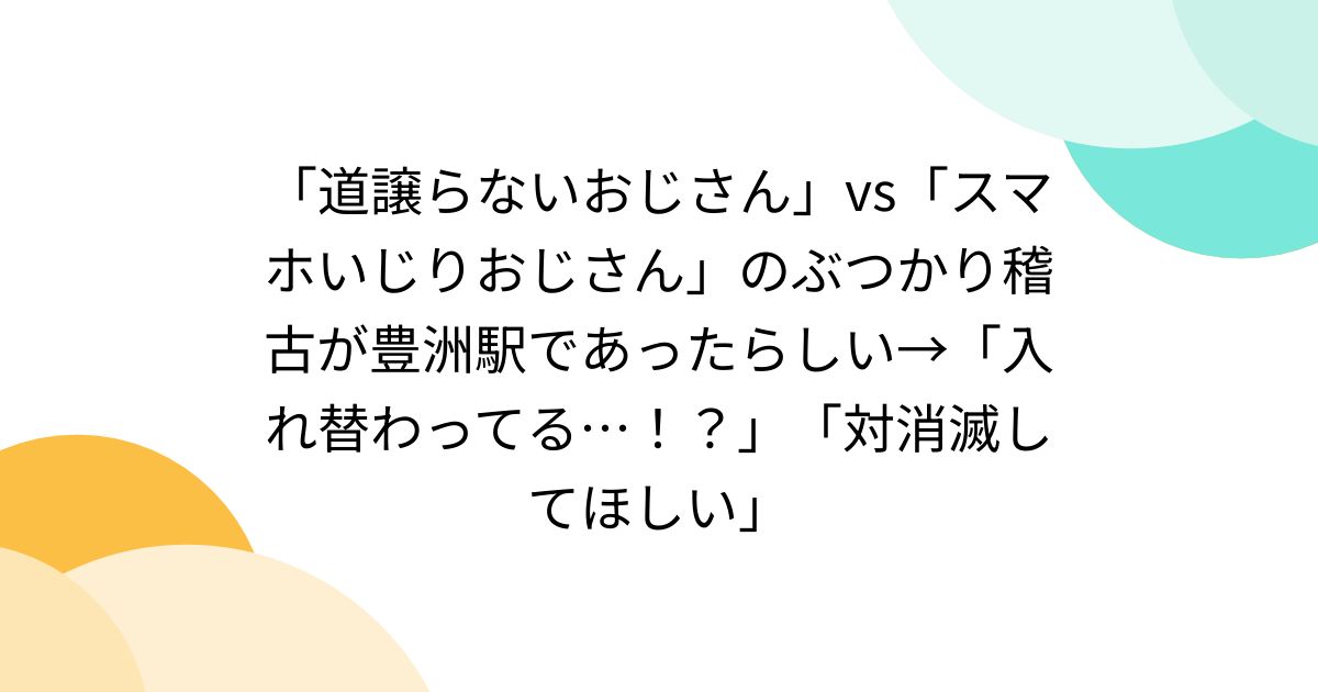 「道譲らないおじさん」vs「スマホいじりおじさん」のぶつかり稽古が豊洲駅であったらしい→「入れ替わってる…！？」「対消滅してほしい」 - posfie