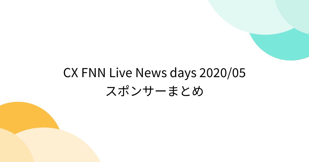 CX FNN Live News days 2020/05 スポンサーまとめ - posfie