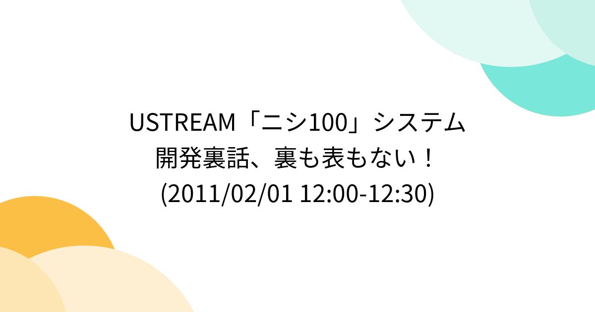 USTREAM「ニシ100」システム開発裏話、裏も表もない！ (2011/02/01 12:00-12:30) (2ページ目) - Togetter [トゥギャッター]
